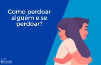 Como perdoar alguém e se perdoar? 4 Dicas da Psicologia - Psicoter